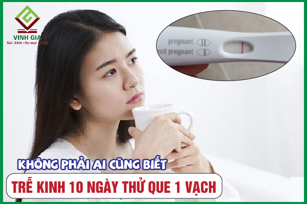 Trễ kinh 10 ngày thử que 1 vạch: Có thai hay không?
